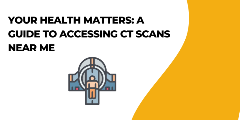 Your Health Matters: A Guide to Accessing CT Scans Near Me